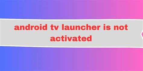 Android Tv Launcher Is Not Activated Simple Fixes Developer Pioneer