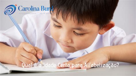 Qual é a Idade Certa para Alfabetização Carolina Burd Psicopedagoga