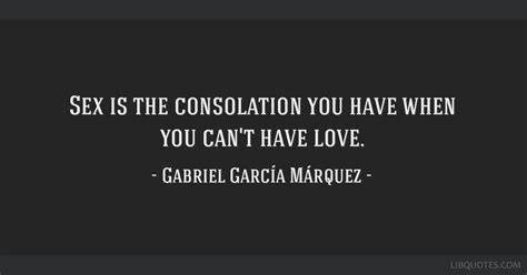 Sex Is The Consolation You Have When You Cant Have Love