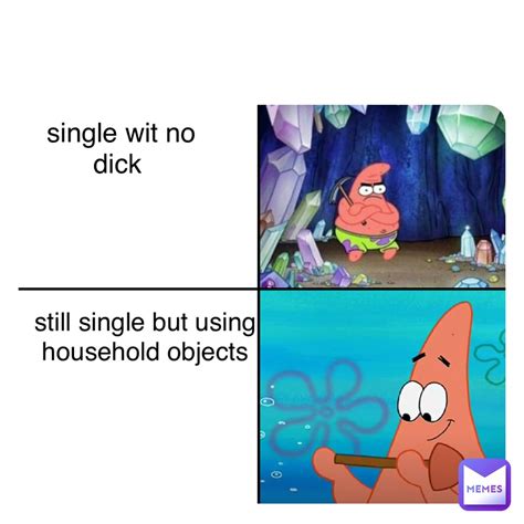 Single Wit No Dick Still Single But Using Household Objects Dumbass