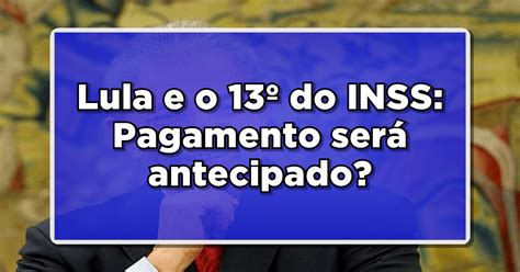 Lula Muda De Ideia Sobre Antecipação Do 13º Salário Do Inss