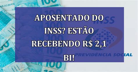 Aposentado ou Pensionista do INSS Estão Recebendo R 2 1 bi Entenda