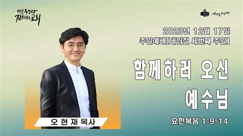 231217 주일예배 대림절 세번째 주일 함께하러 오신 예수님 요한복음 19 14 오현재목사 Youtube