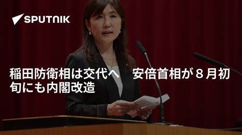 稲田防衛相は交代へ 安倍首相が8月初旬にも内閣改造 2017年7月10日 Sputnik 日本