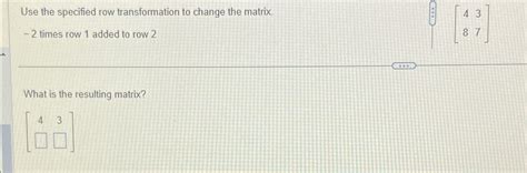 Solved Use The Specified Row Transformation To Change The Chegg