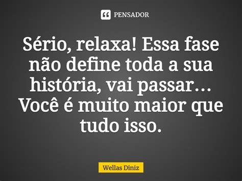 ⁠sério Relaxa Essa Fase Não Define Wellas Diniz Pensador