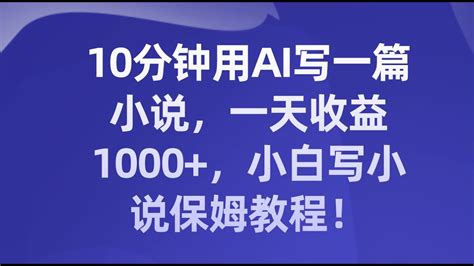 4，ai写小说实操10分钟用ai写一篇小说，一天收益1000，小白写小说保姆教程！ Youtube