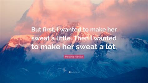 Melanie Harlow Quote But First I Wanted To Make Her Sweat A Little