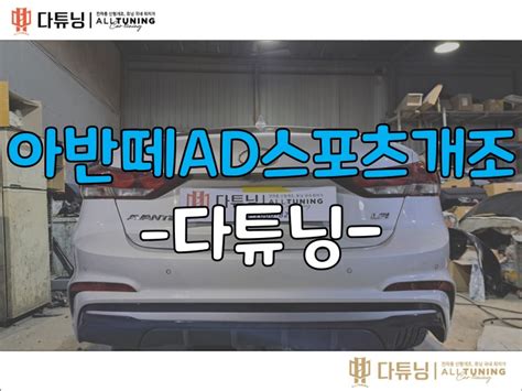 2023년에도 아반떼 Ad스포츠 리어 개조는 다튜닝에서 안산다튜닝 네이버 블로그