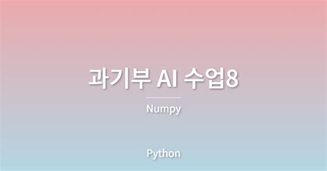 과기부 Ai 수업8 Python Numpy