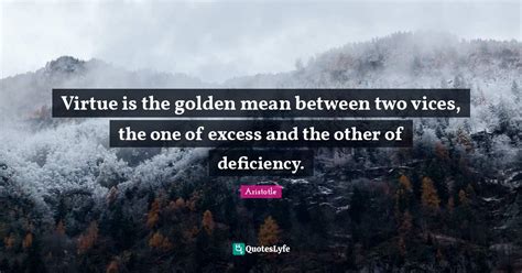 Virtue Is The Golden Mean Between Two Vices The One Of Excess And The