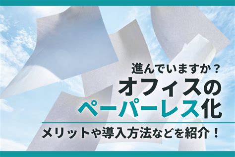 オフィスのペーパーレス化進んでいますか？メリットや導入方法などを紹介！ オフィサポ！