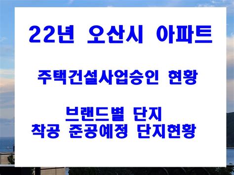 22년 오산시 아파트 시공중 현황 택지구역 및 조합주택건설사업계획승인apt 입주 시기 정보 네이버 블로그