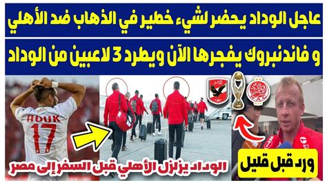 عاجل🔥 الوداد يحضر لشيء خطير في الذهاب ضد الأهلي و فاندنبروك يفجرها