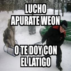 Meme Personalizado Lucho Apurate Weon O Te Doy Con El Latigo 1295644