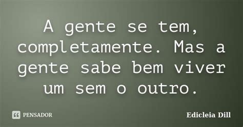 A Gente Se Tem Completamente Mas A Edicleia Dill Pensador