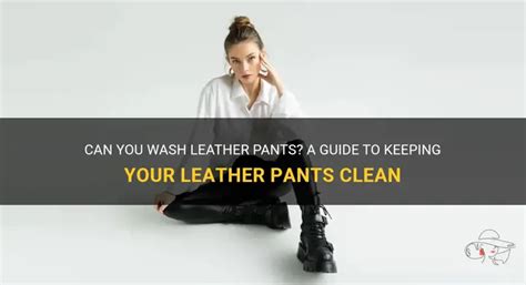 Can You Wash Leather Pants A Guide To Keeping Your Leather Pants Clean