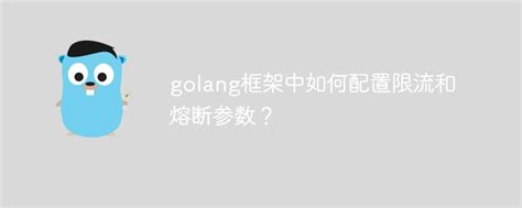golang框架中如何配置限流和熔断参数 叮当号