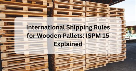 International Shipping Rules For Wooden Pallets Ispm 15 Guide