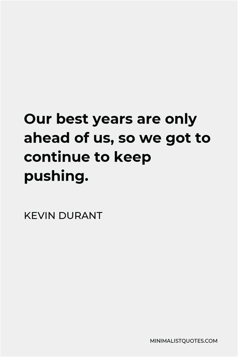 Kevin Durant Quote Our Best Years Are Only Ahead Of Us So We Got To