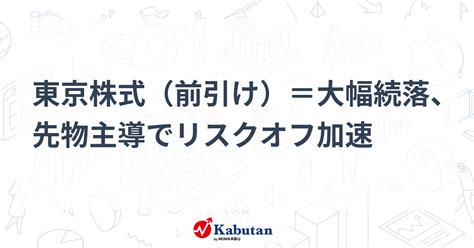 東京株式（前引け）＝大幅続落、先物主導でリスクオフ加速 市況 株探ニュース
