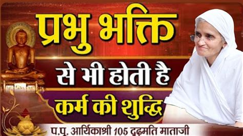 प्रभु भक्ति से भी होती है कर्म की शुद्धि परम् पूज्य आर्यिका श्री 105