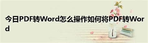 今日PDF转Word怎么操作如何将PDF转Word 汽车动态网