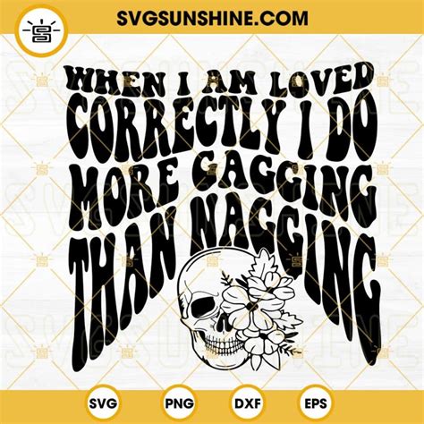 When I Am Loved Correctly I Do More Gagging Than Nagging Svg Floral