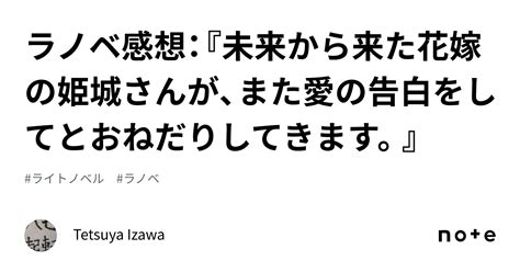 ラノベ感想：『未来から来た花嫁の姫城さんが、また愛の告白をしてとおねだりしてきます。』｜tetsuya Izawa