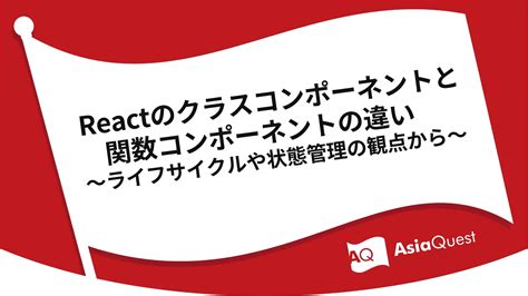 Reactのクラスコンポーネントと関数コンポーネントの違い ～ライフサイクルや状態管理の観点から～