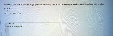solved reorder the three lines of code and properly indent the