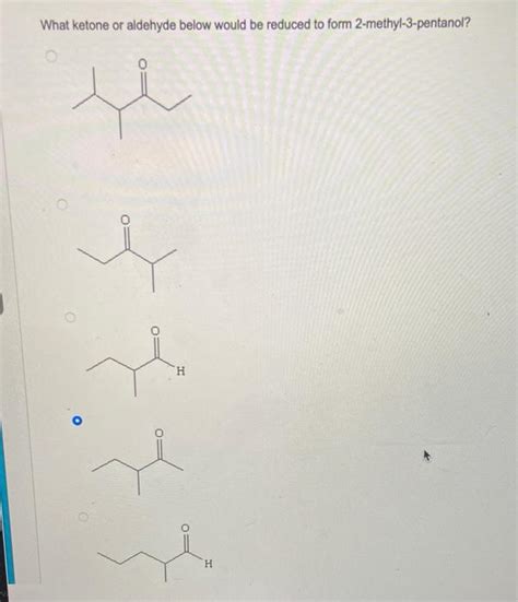 Solved What Ketone Or Aldehyde Below Would Be Reduced To