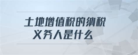 土地增值税的纳税义务人是什么 东奥会计在线手机版