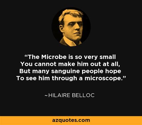 Hilaire Belloc Quote The Microbe Is So Very Small You Cannot Make Him