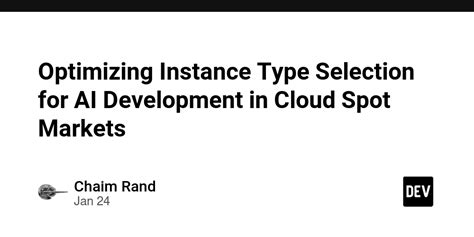 Optimizing Instance Type Selection For Ai Development In Cloud Spot
