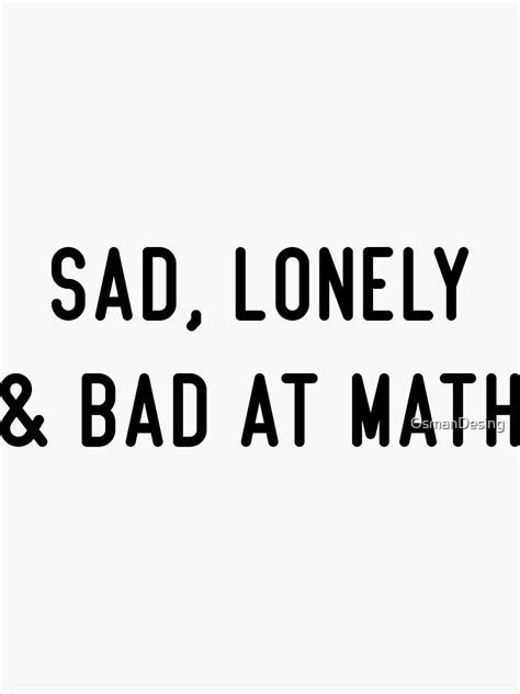 Sad Lonely And Bad At Math Funny Math Teacher Quote Math Teacher