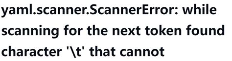 yaml scanner scannererror while scanning for the next token found