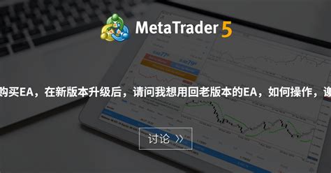 我购买ea，在新版本升级后，请问我想用回老版本的ea，如何操作，谢谢 交易系统 Mql5 算法交易论坛