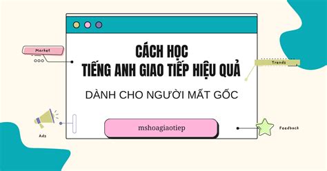Cách Học Tiếng Anh Giao Tiếp Hiệu Quả Dành Cho Người Mất Gốc 2023 Ms
