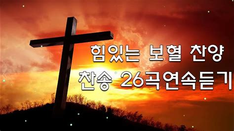 힘있는 보혈 찬양 찬송 26곡연속듣기 복음성가연속듣기 기독교인이 제일 좋아하는 찬양모음 Best Ccm Youtube