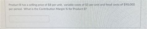 Solved Product B Has A Selling Price Of Per Unit Chegg