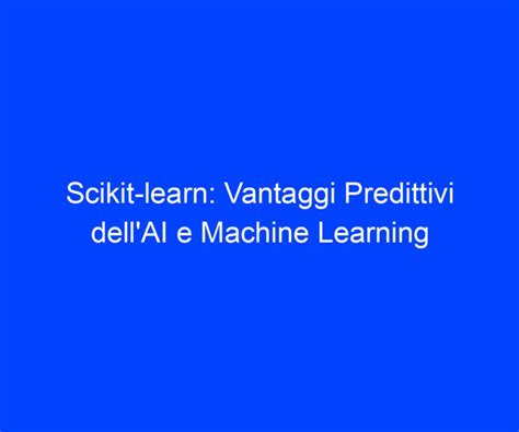 Scikit Learn Vantaggi Predittivi Dellai E Machine Learning Riccardo