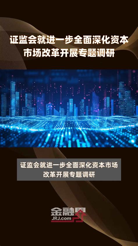 证监会就进一步全面深化资本市场改革开展专题调研快报凤凰网视频凤凰网