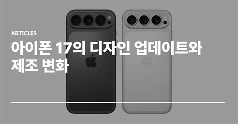 아이폰 17의 디자인 업데이트와 제조 변화