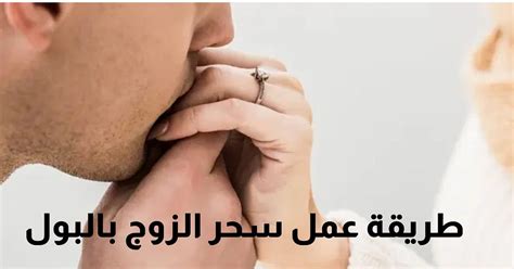 طريقة عمل سحر الزوج بالبول بالطرق السفلية السريعة المجربة القوية By