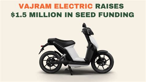 Ebikego Subsidiary Vajram Electric Raises 15 Million In Seed Funding