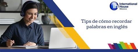 Tips De Cómo Recordar Palabras En Inglés International House México