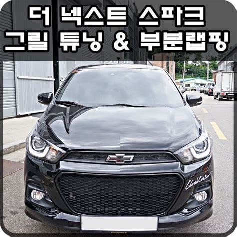 더넥스트스파크 그릴 튜닝 And 부분랩핑 네이버 블로그