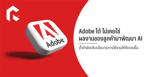 Adobe โต้ ไม่เคยใช้ผลงานของลูกค้ามาพัฒนา Ai ย้ำกำลังปรับนโยบายการใช้งานให้ชัดเจนขึ้น