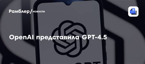 Openai представила Gpt 4 5 Рамблер новости